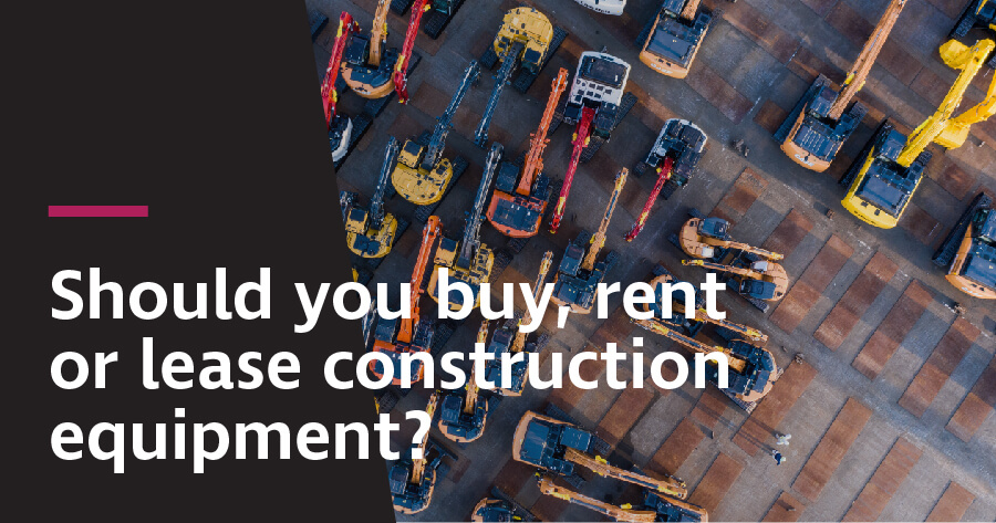 Should you buy, rent or lease construction equipment? - Teletrac Navman US Should you buy, rent or lease construction equipment? - Teletrac Navman US